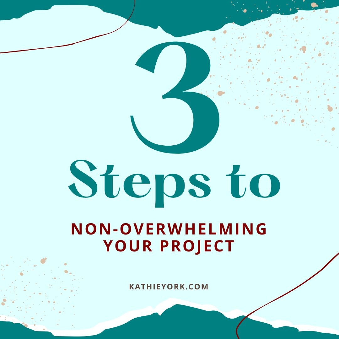 3 Steps to Non-Overwhelming Your Project - Kathie York